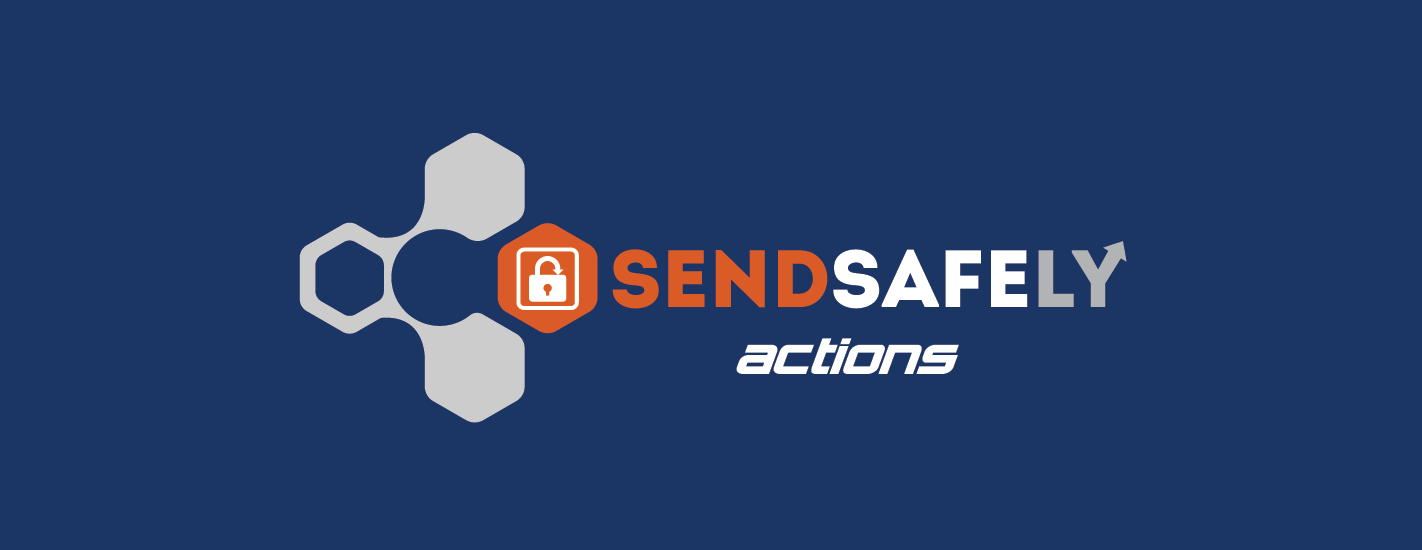 Automating Secure Workflows with SendSafely Actions Automating Secure Workflows with SendSafely Actions